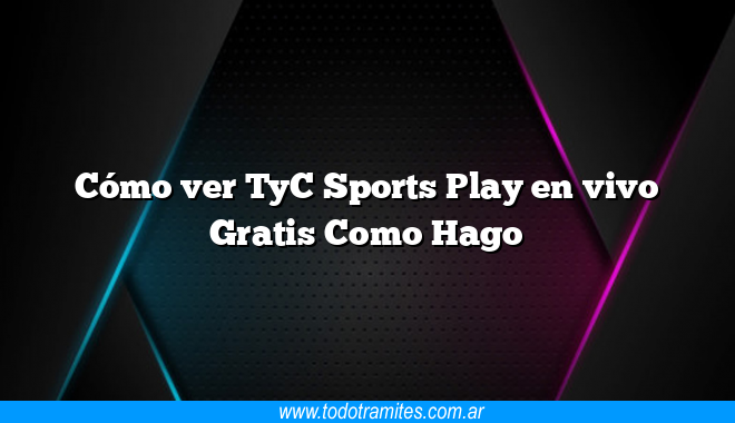 Cómo ver TyC Sports Play en vivo Gratis Como Hago - Tramites Argentinos