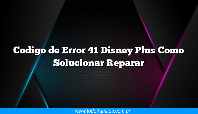 Codigo de Error 41 Disney Plus Como Solucionar Reparar - Tramites ...