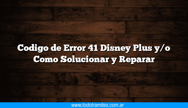 Codigo de Error 41 Disney Plus y/o Como Solucionar y Reparar - Tramites ...