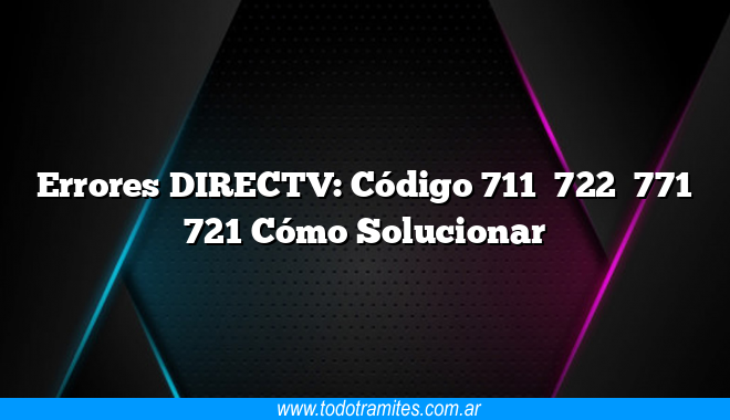Errores DIRECTV: Código 711 722 771 721 Cómo Solucionar - Tramites ...