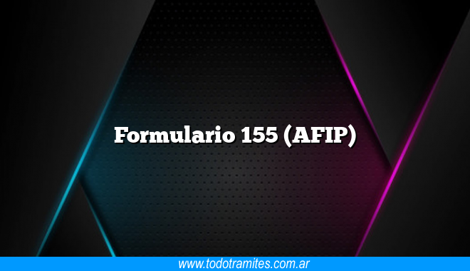 Formulario 155 (AFIP) - Tramites Argentinos
