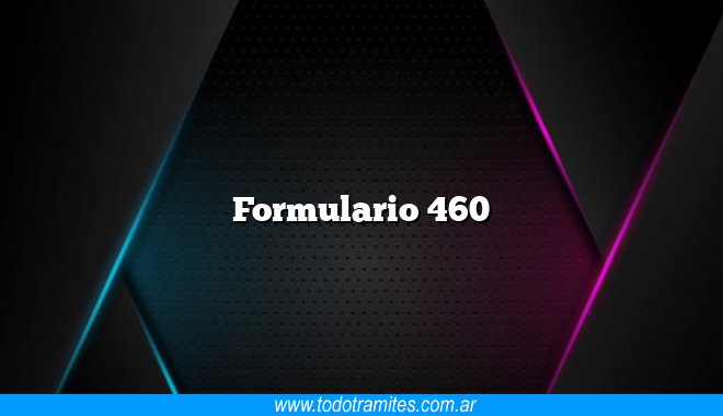 Formulario 460 - Tramites Argentinos