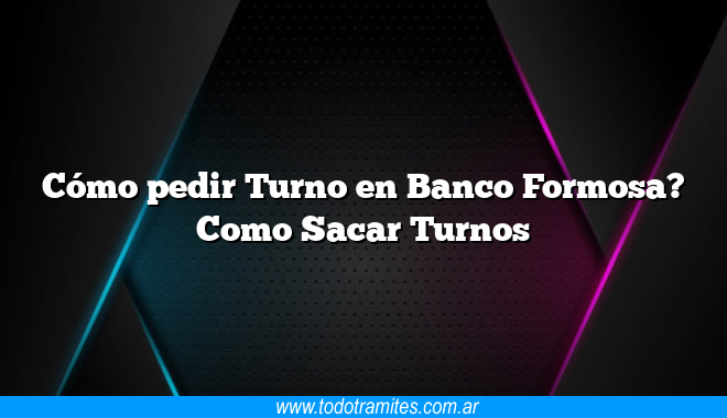 Cómo pedir Turno en Banco Formosa? Como Sacar Turnos - Tramites Argentinos